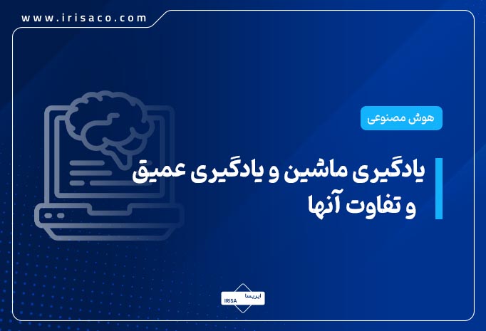 یادگیری ماشین و یادگیری عمیق و تفاوت آنها ایریسا